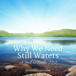 Why We Need Still Waters - A Look at Psalm 23:2 - Do Not Depart